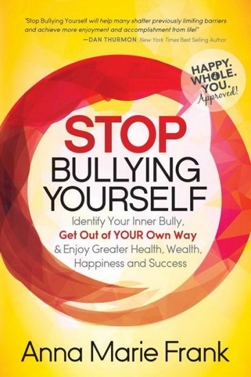 Stop Bullying Yourself : Identify Your Inner Bully Get Out of Your Own Way and Enjoy Greater ...