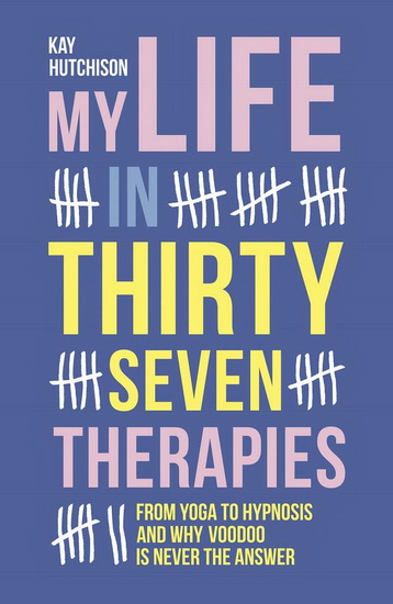 My Life in Thirty Seven Therapies : From Yoga to Hypnosis and Why ...
