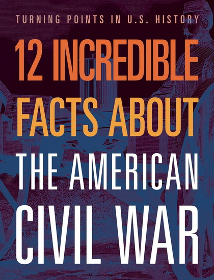 12 Incredible Facts about the American Civil War | Archambault