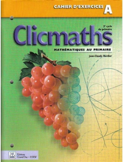 Clicmaths A : 1re année du 3e cycle du primaire : cahier d'exercices ...